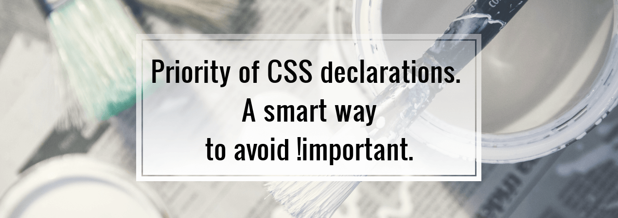 Priority of CSS declarations. A smart way to avoid !important - css !important
